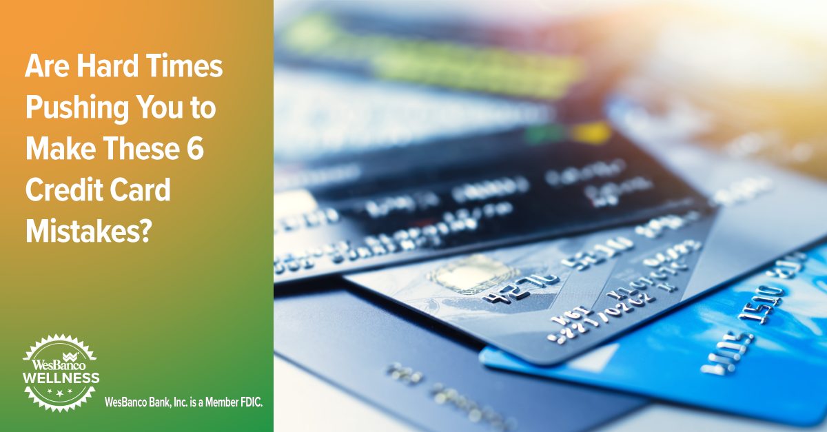 Are Hard Times Pushing You to Make These 6 Credit Card Mistakes? | WesBanco